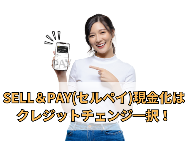 【最新アプリ】SELL＆PAY(セルペイ)の即日現金化方法をご紹介 / 『クレジットカード現金化』クレジットチェンジ公式ブログ